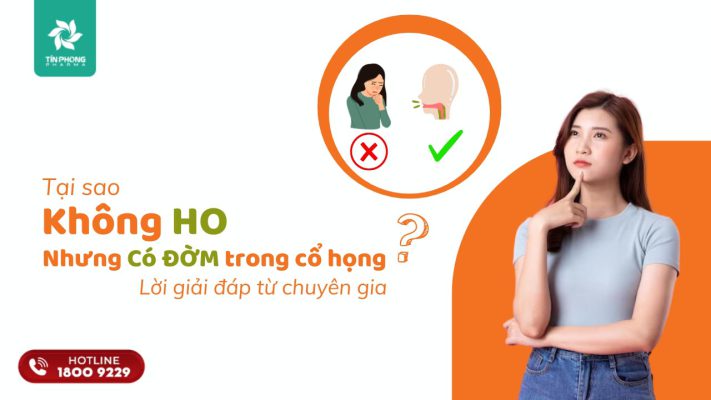 Tại sao không ho nhưng có đờm ở cổ họng? Cách điều trị